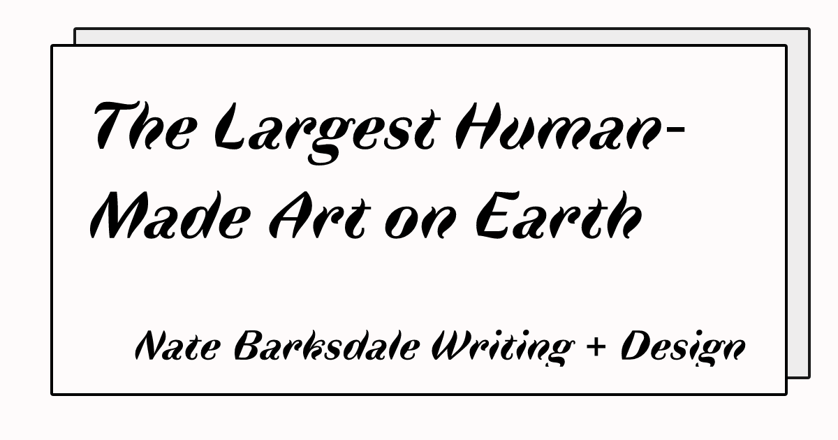 The Largest Human-Made Art on Earth | Nate Barksdale Writing + Design